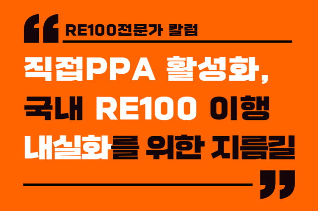 [RE100 전문가 칼럼] 직접PPA 활성화, 국내 RE100 이행 내실화를 위한 지름길